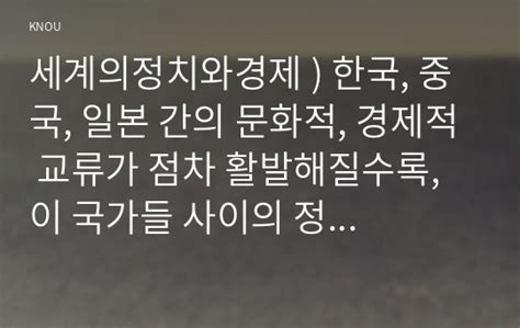 한국 중국 일본 간의 문화적 경제적 교류가 점차 활발해질수록 이 국가들 사이의 정치적 군사적 긴장 여러 자료를 참고하여 이러한 상황을 묘사 방송통신대