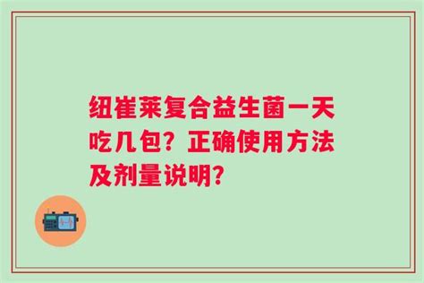 纽崔莱复合益生菌一天吃几包？正确使用方法及剂量说明？ 益生菌知识网