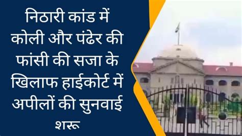 निठारी कांड में कोली और पंढेर की फांसी की सजा के खिलाफ हाई कोर्ट में