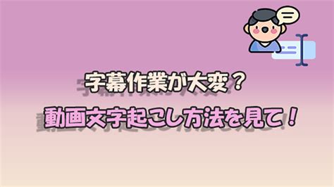 手軽な動画文字起こし方法3つ！字幕作業を簡単に【windows・mac】