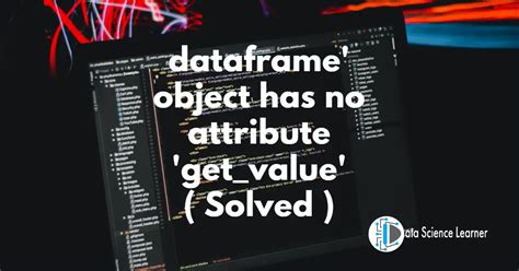 Dataframe Object Has No Attribute Getvalue Solved