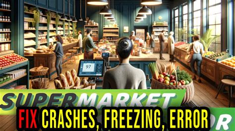 Supermarket Simulator Crashes Freezing Error Codes And Launching