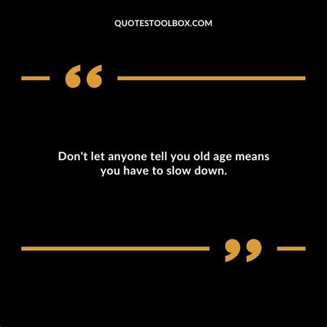 Dont Let Anyone Tell You Old Age Means You Have To Slow Down