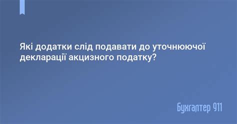 Які додатки слід подавати до уточнюючої декларації акцизного податку Новини Бухгалтер 911