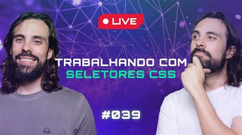 🔴 Trabalhando Com Seletores Css Aula Ao Vivo 039 Youtube