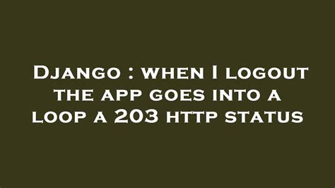 django when i logout the app goes into a loop a 203 status youtube