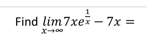 Solved Find Limx→∞7xex1−7x