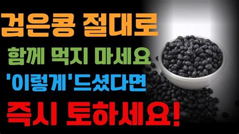 검은콩 절대로 함께 먹지 마세요 이렇게드셨다면 즉시 토하세요 Youtube
