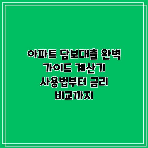 아파트 담보대출 완벽 가이드 계산기 사용법부터 금리 비교까지
