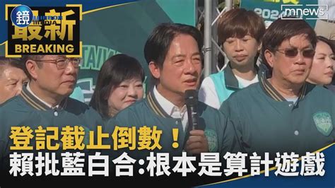 登記截止倒數 賴批藍白合根本是算計遊戲鏡週刊X鏡新聞 YouTube