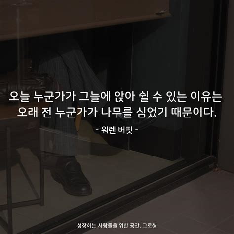 오늘 누군가가 그늘에 앉아 쉴 수 있는 이유는 오래 전 누군가가 나무를 심었기 때문이다 워렌 버핏 그로씽
