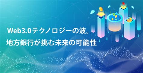 Web30テクノロジーの波。地方銀行が挑む未来の可能性 地銀dx Lab Dx推進の実践知メディア