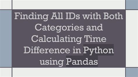 Finding All Ids With Both Categories And Calculating Time Difference In Python Using Pandas