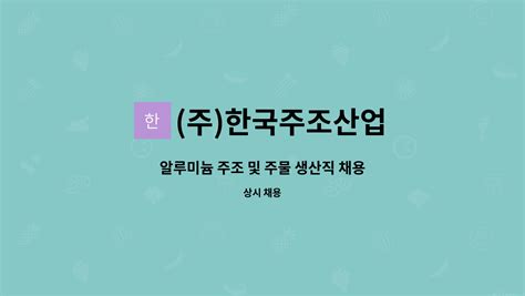 주한국주조산업 알루미늄 주조 및 주물 생산직 채용 더팀스