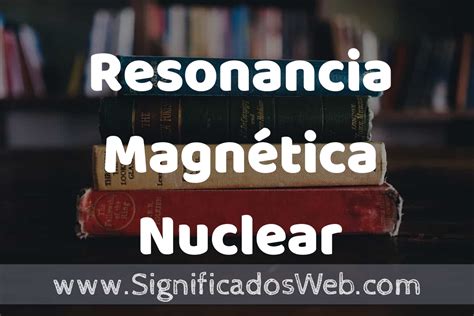 Concepto De Resonancia Magnética Nuclear ️¿que Es Definición Y Significado