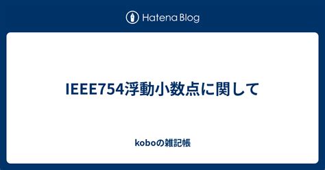 IEEE754浮動小数点に関して koboの雑記帳