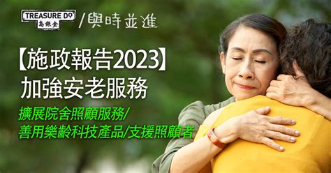 施政報告2023 ｜加強安老服務：擴展院舍照顧 善用樂齡科技產品 支援照顧者