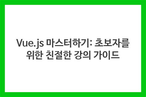 vue js 마스터하기 초보자를 위한 친절한 강의 가이드 와우