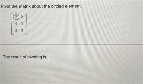 Solved Pivot The Matrix About The Circled Element