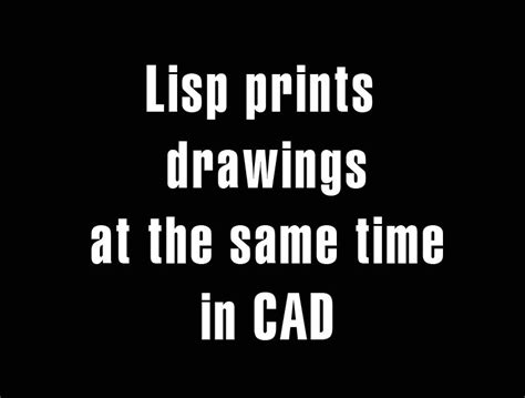 Lisp Prints Drawings At The Same Time In Cad Lisp Prints Most Quickly