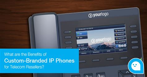 What Are The Benefits Of Custom Branded Ip Phones For Telecom Resellers