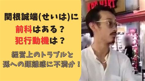 関根誠端 せいは に前科はある？犯行動機は経営上のトラブルと孫への距離感か！ Good Topic Map！