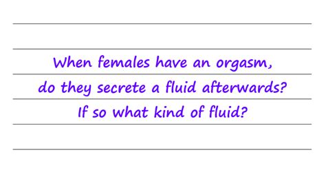 When Females Have An Orgasm Do They Secrete A Fluid Afterwards If So