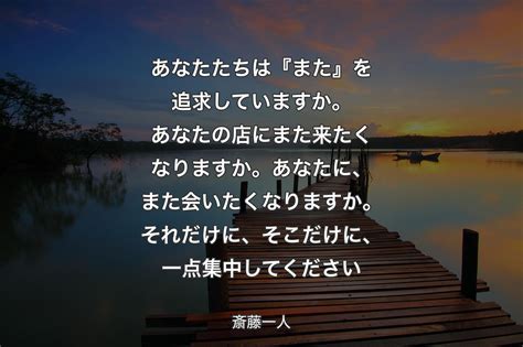 【背景3】あなたたちは『また』を追求していますか。あなたの店にまた来たくなりますか。あなたに、また会いたくなりますか。それだけに、そこだけに