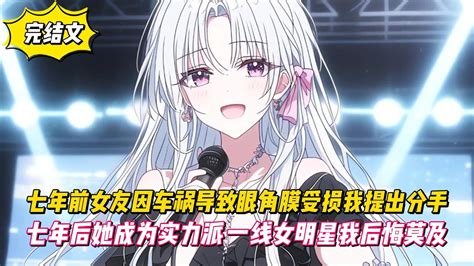 完結文七年前女友因車禍導致眼角膜受損我提出分手七年後她成為實力派一線女明星我後悔莫及 戀愛 漫畫 二次元 YouTube