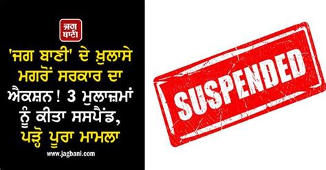 ਜਗ ਬਾਣੀ ਦੇ ਖ਼ੁਲਾਸੇ ਮਗਰੋਂ ਸਰਕਾਰ ਦਾ ਐਕਸ਼ਨ 3 ਮੁਲਾਜ਼ਮਾਂ ਨੂੰ ਕੀਤਾ ਸਸਪੈਂਡ ਪੜ੍ਹੋ ਪੂਰਾ ਮਾਮਲਾ