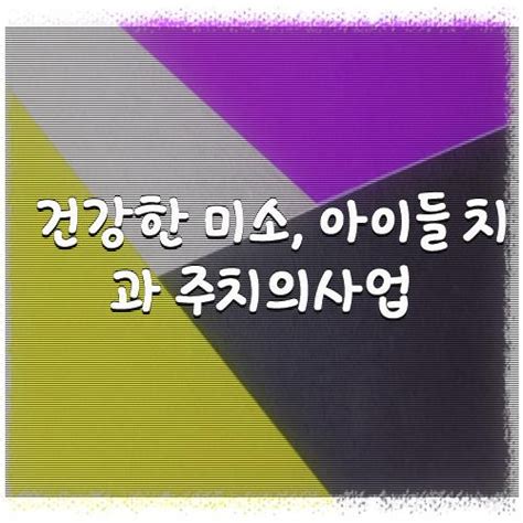 건강한 미소 아이들 치과 주치의사업