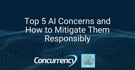 Top 5 Ai Concerns And How To Mitigate Them Responsibly Concurrency