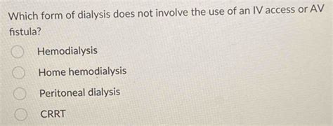 Solved Which Form Of Dialysis Does Not Involve The Use Of An Iv Access