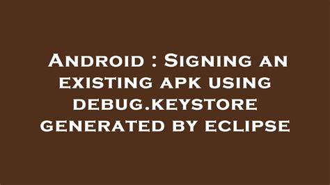 Android Signing An Existing Apk Using Debug Keystore Generated By
