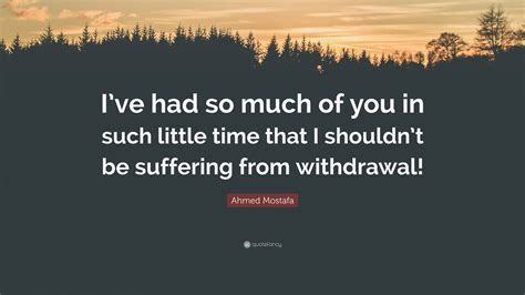 Ahmed Mostafa Quote Ive Had So Much Of You In Such Little Time That