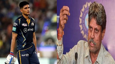 Ipl 2023 Kapil Dev Big Statement About Shubman Gill Ahead Csk Vs Gt Ipl