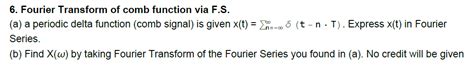 Solved 6 Fourier Transform Of Comb Function Via Fs A A