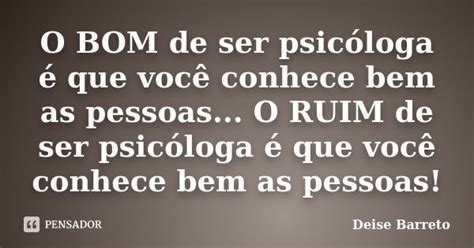 O Bom De Ser Psicóloga é Que Você Deise Barreto Pensador