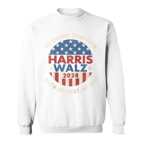 Kamala Harris Tim Walz We Fight We Win Were Not Going Back Sweatshirt