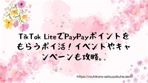 Tiktok Liteでpaypayポイントをもらうポイ活！イベントやキャンペーンも攻略。 浪費から節約へ 暮らしのお得