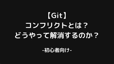 【git】コンフリクトとは？どうやって解消するのか？【初心者向け】｜webエンジニア研究室
