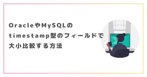 Oracleやmysqlのtimestamp型のフィールドで大小比較する方法 Technote
