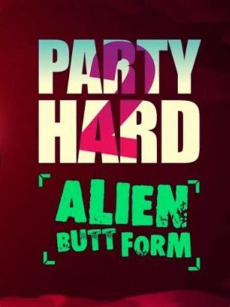 Party Hard 2 Alien Butt Form 2019