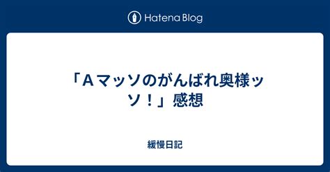 「aマッソのがんばれ奥様ッソ！」感想 緩慢日記
