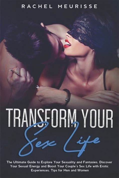 Transform Your Sex Life The Ultimate Guide To Explore Your Sexuality