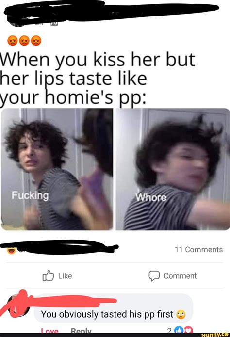 Lol A Funnie When You Kiss Her But Her Lips Taste Like Your Homies