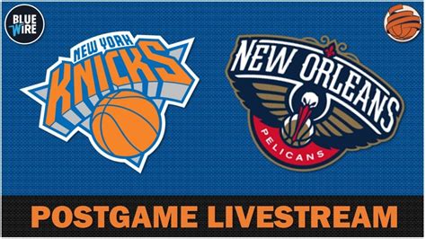 Postgame Livestream Knicks At Pelicans Recap Reaction Youtube