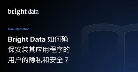 Bright Data 如何确保安装其应用程序的用户的隐私和安全？ Bright Data Docs