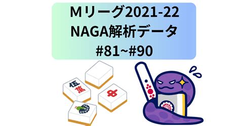 Mリーグ2021 22・12月13日81~12月20日90のnaga解析データ一覧｜t Yokomリーグをnagaで解析