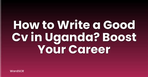 How To Write A Good Cv In Uganda Boost Your Career Wordscr